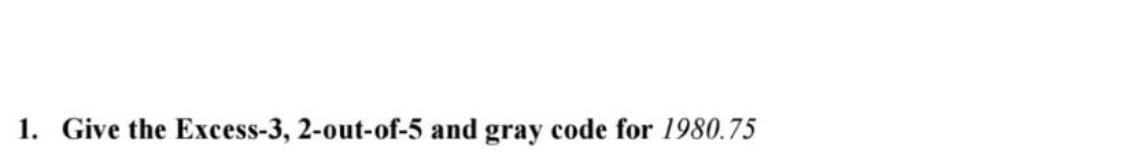 Solved 1. Give the Excess-3, 2-out-of-5 and gray code for | Chegg.com