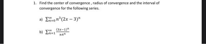 Solved 1. Find the center of convergence, radius of | Chegg.com