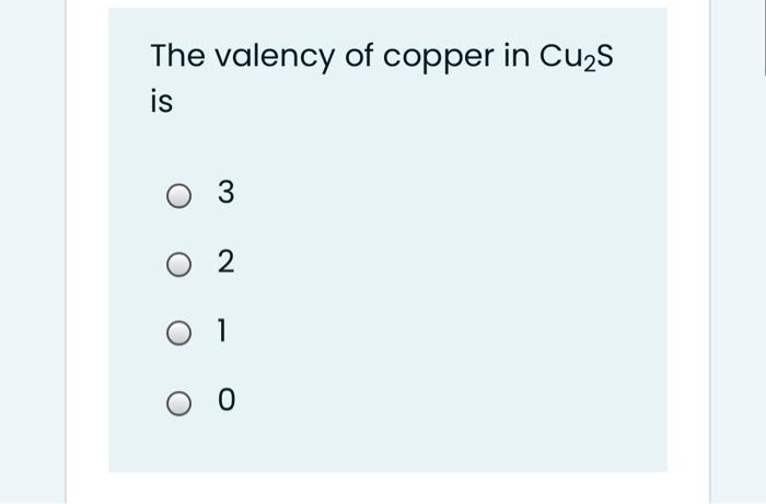 Solved The valency of copper in Cu2S is O 3 O 2 0 1 ОО | Chegg.com