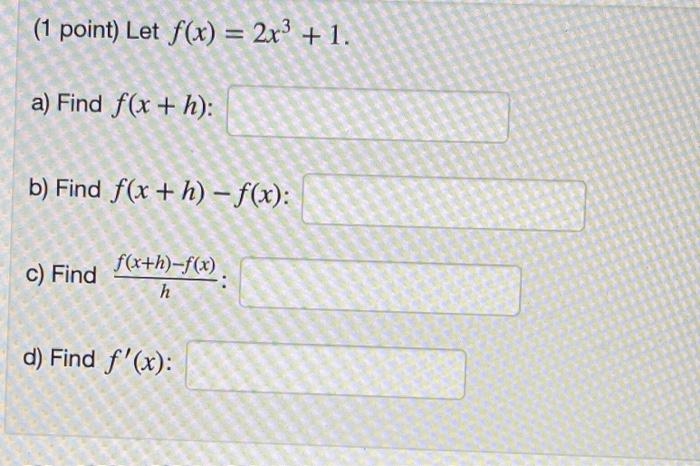 Solved (1 point) Let f(x) = 2x3 + 1. a) Find f(x + h): b) | Chegg.com Solved (1 point) Let f(x) = 2x3 + 1. a) Find f(x + h): b) | Chegg.com