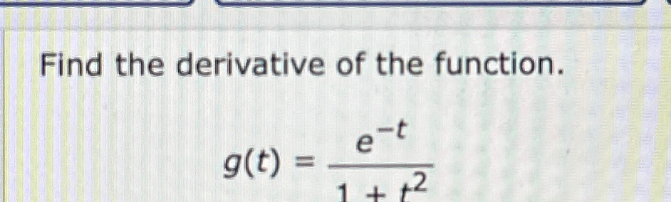 Solved Find the derivative of the function.g(t)=e-t1+t2 | Chegg.com