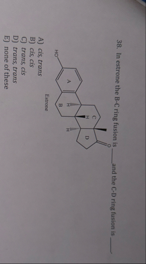 Solved In estrone the B-C ﻿ring fusion is ﻿and the C-D | Chegg.com
