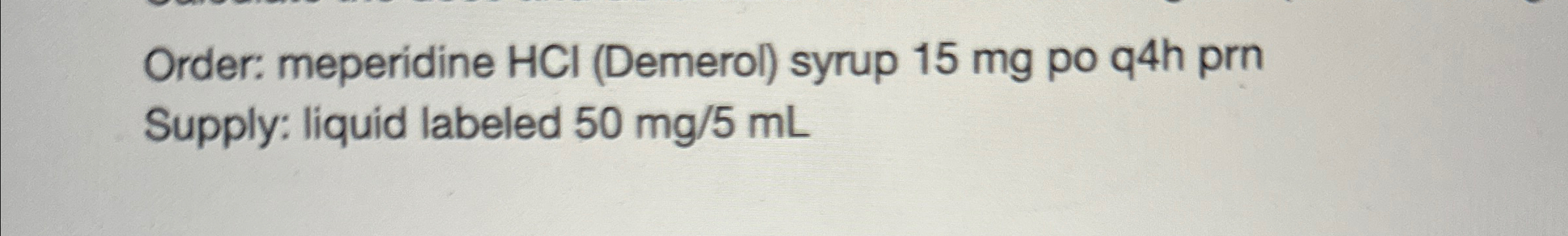 Solved Order: meperidine HCl (Demerol) ﻿syrup 15mg ﻿po q4h | Chegg.com