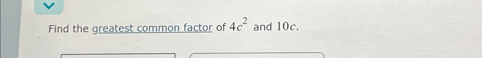 Solved Find the greatest common factor of 4c2 ﻿and 10c. | Chegg.com