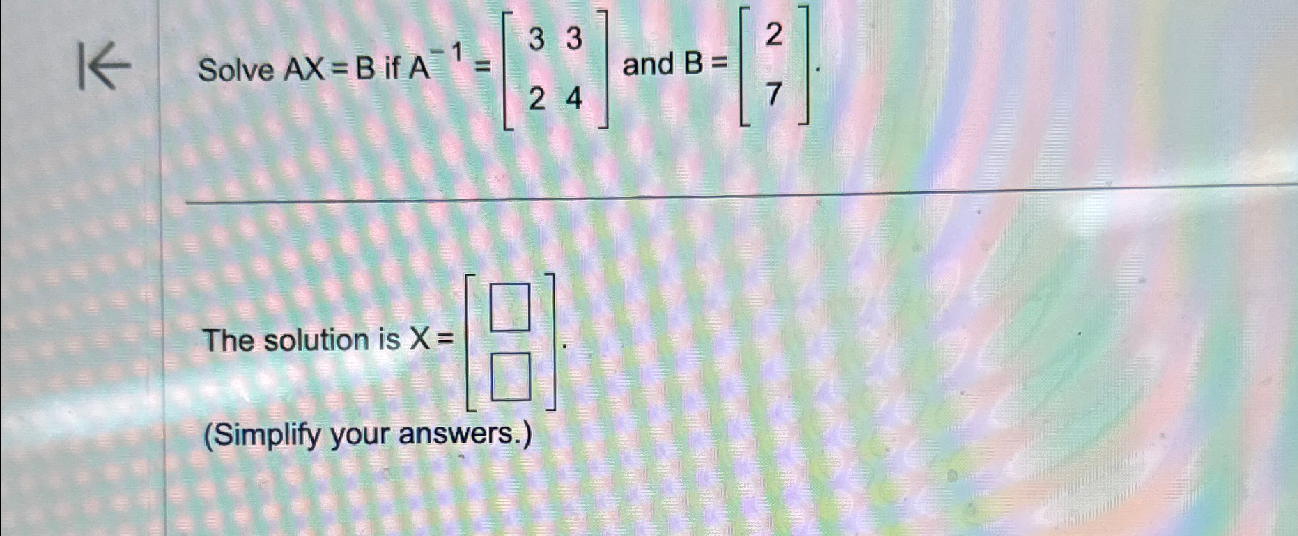 Solved Solve Ax=B ﻿if A-1=[3324] ﻿and B=[27]The solution is | Chegg.com