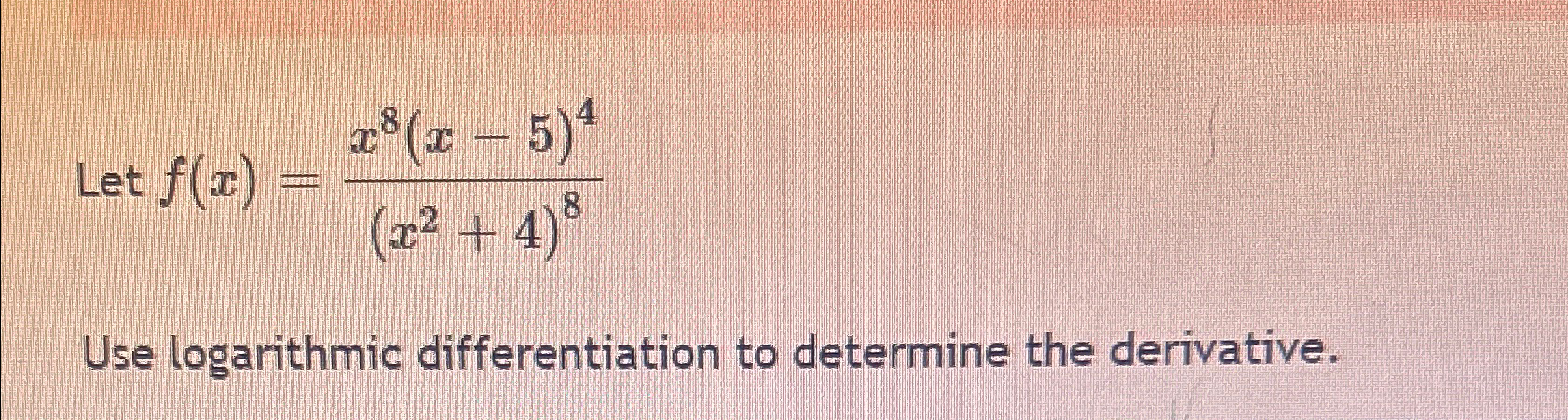 Solved Let f(x)=x8(x-5)4(x2+4)8Use logarithmic | Chegg.com