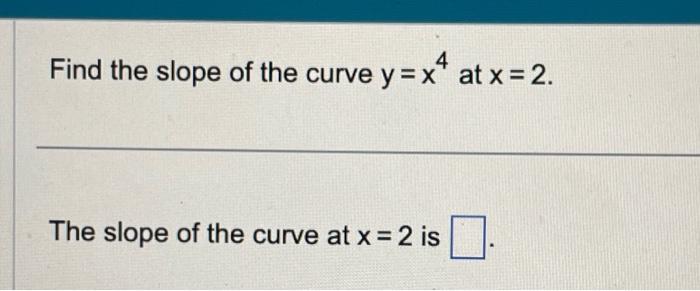Solved Find the slope of the curve y=x4 at x=2. The slope of | Chegg.com