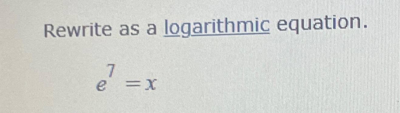 Solved Rewrite as a logarithmic equation.e7=x | Chegg.com