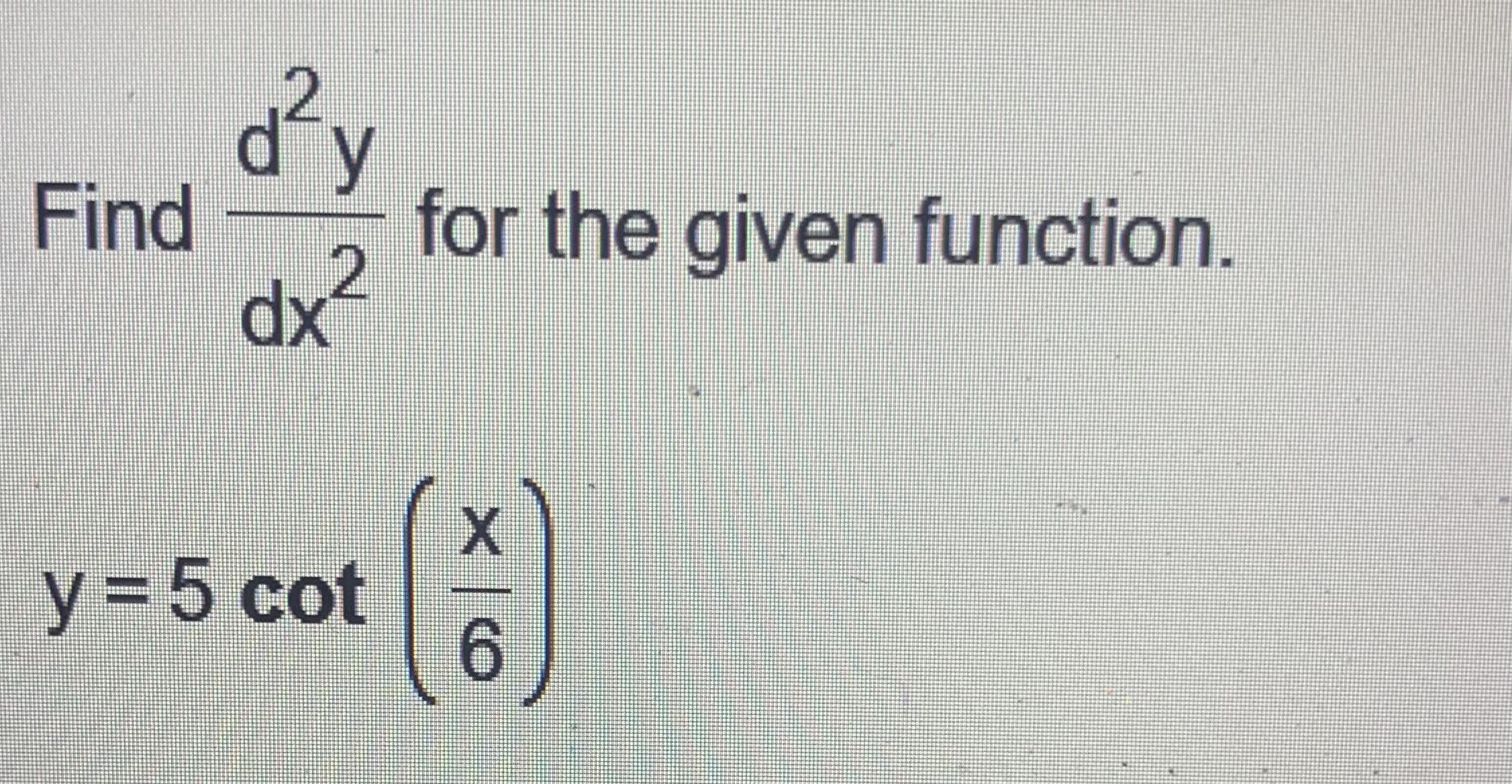 Solved Find d2ydx2 ﻿for the given function.y=5cot(x6) | Chegg.com