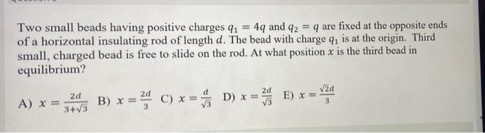 Solved Two small beads having positive charges q1=4q and | Chegg.com