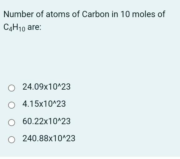 Solved Number of atoms of Carbon in 10 moles of C4H10 are: | Chegg.com