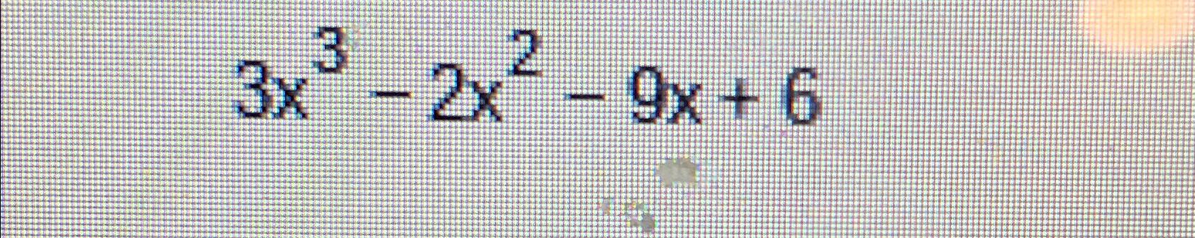 Solved 3x3-2x2-9x+6 | Chegg.com