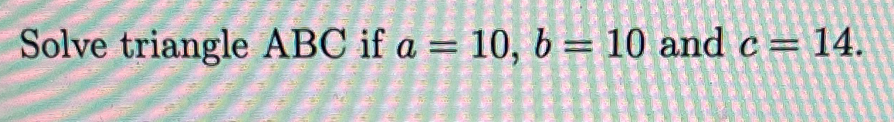 Solved Solve triangle ABC if a=10,b=10 ﻿and c=14. | Chegg.com