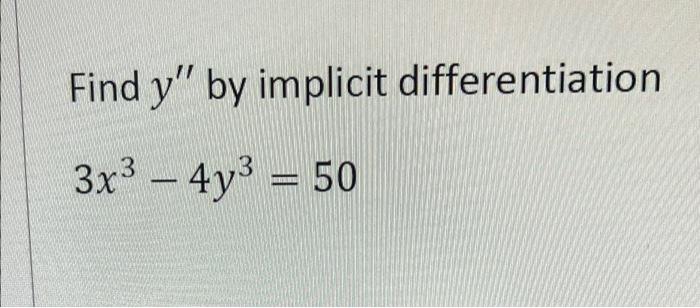 Solved Find y" by implicit differentiation 3x3 – 4y3 = 50 | Chegg.com