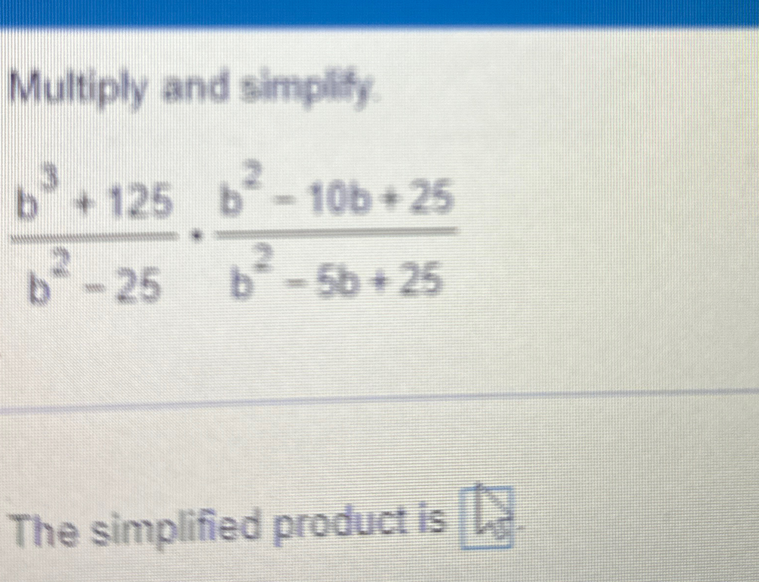 Solved Multiply and simplifyb3+125b2-25*b2-10b+25b2-5b+25The | Chegg.com