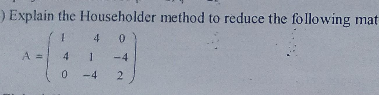 Solved Explain the Householder method to reduce the | Chegg.com