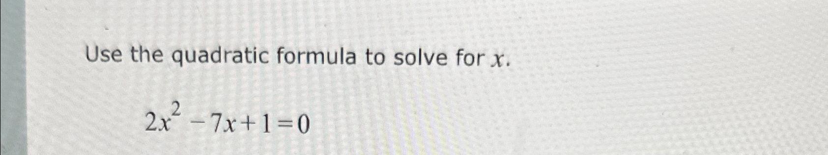 Solved Use the quadratic formula to solve for x.2x2-7x+1=0 | Chegg.com