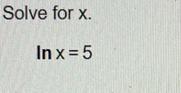 Solved Solve for xlnx=5 | Chegg.com