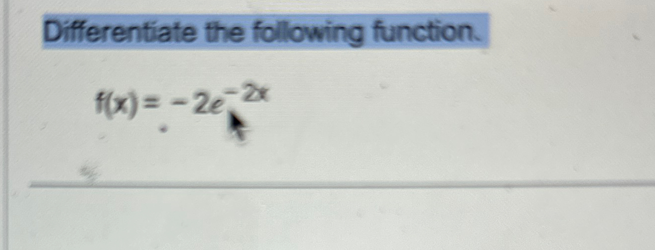 Solved Differentiate the following function.f(x)=-2e-2x | Chegg.com