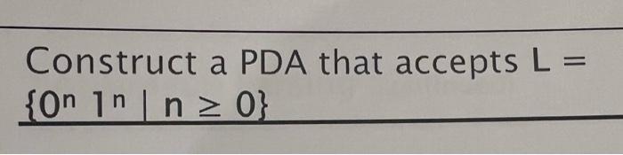 Solved Construct {On 1n| n ≥ 0} a PDA that accepts L= | Chegg.com