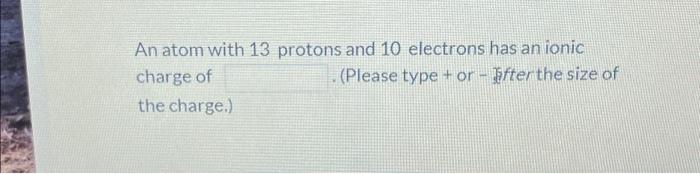 An atom with 13 protons and 10 electrons has an ionic | Chegg.com
