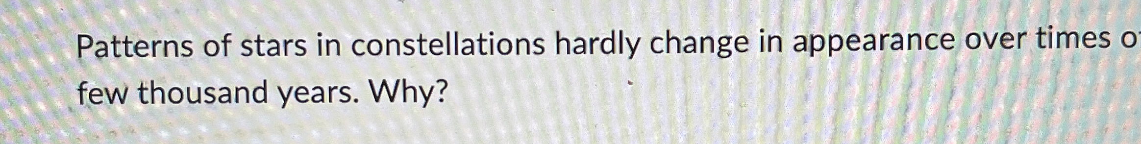 Solved Patterns of stars in constellations hardly change in | Chegg.com