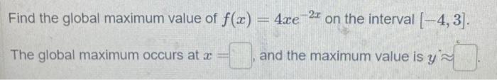Solved Find the global maximum value of f(x)=4xe−2x on the | Chegg.com