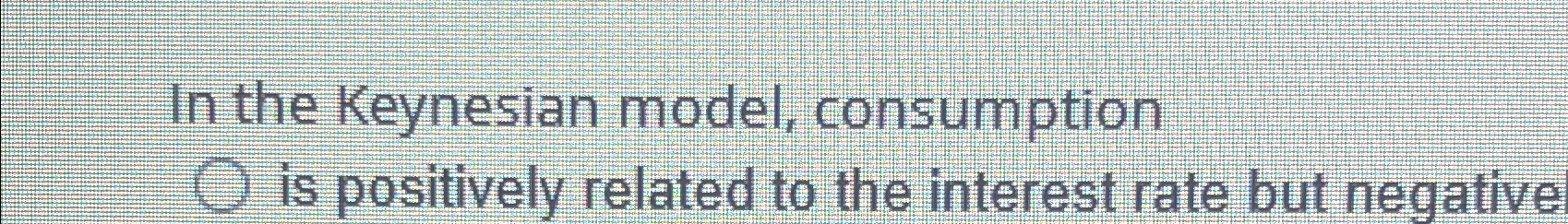 Solved In the Keynesian model, consumption is positively | Chegg.com