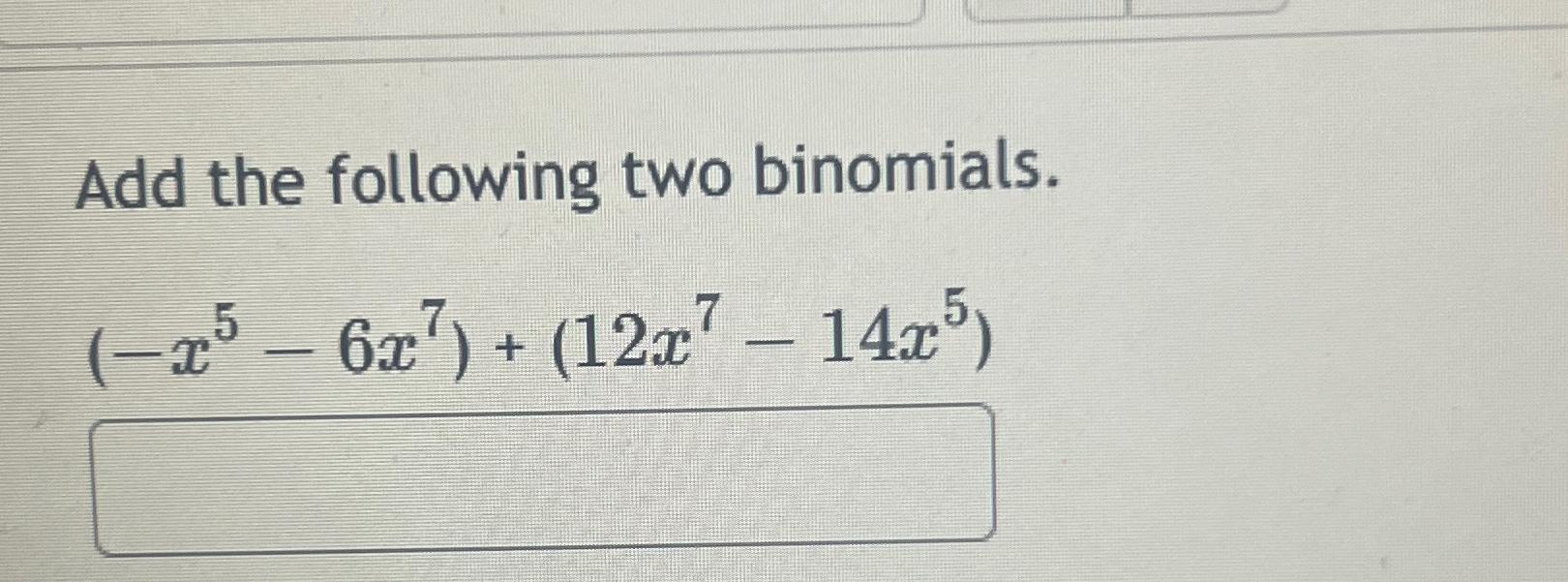 Solved Add the following two binomials.(-x5-6x7)+(12x7-14x5) | Chegg.com
