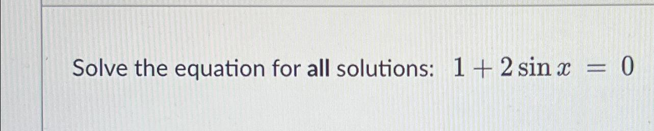 Solved Solve the equation for all solutions: 1+2sinx=0 | Chegg.com
