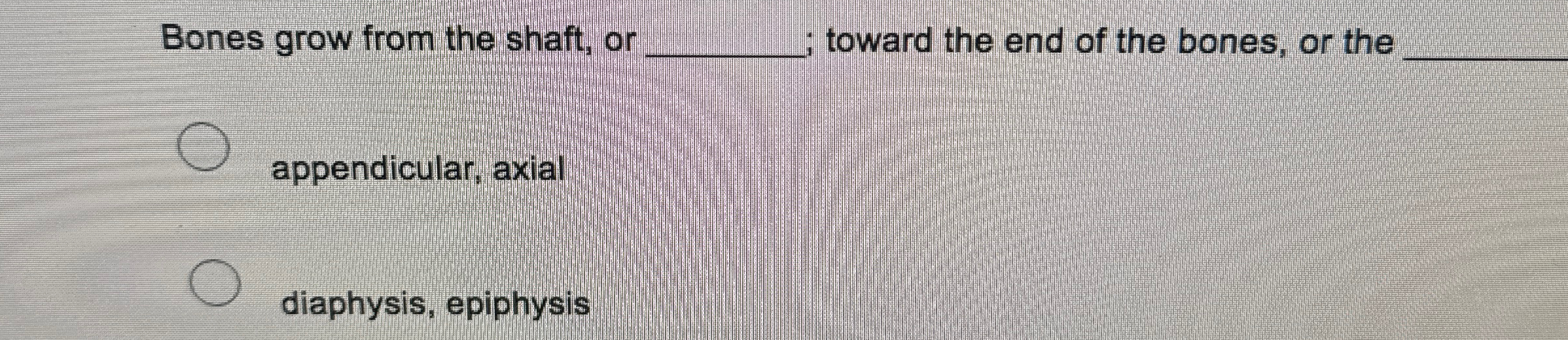 Solved Bones grow from the shaft, or q, ﻿; toward the end of | Chegg.com