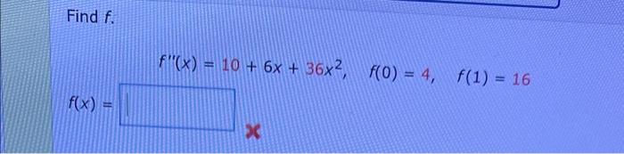 Solved Find f. f′′(x)=10+6x+36x2,f(0)=4,f(1)=16 f(x)= | Chegg.com
