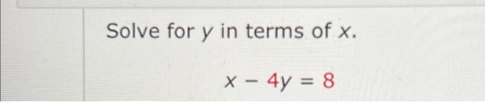 Solved Solve for y in terms of x. x - 4y = 8 | Chegg.com