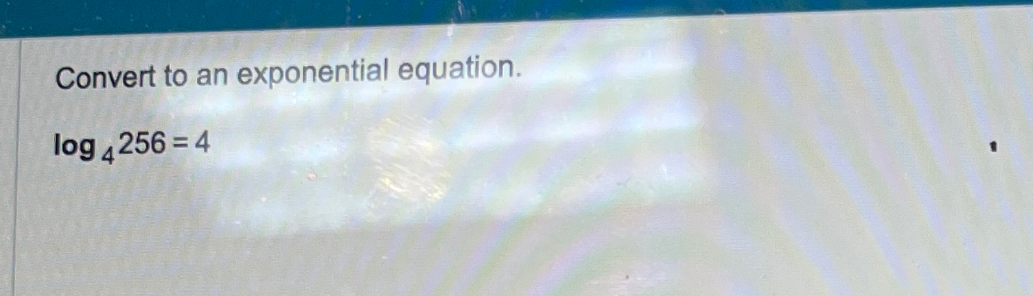 Solved Convert to an exponential equation.log4256=4 | Chegg.com