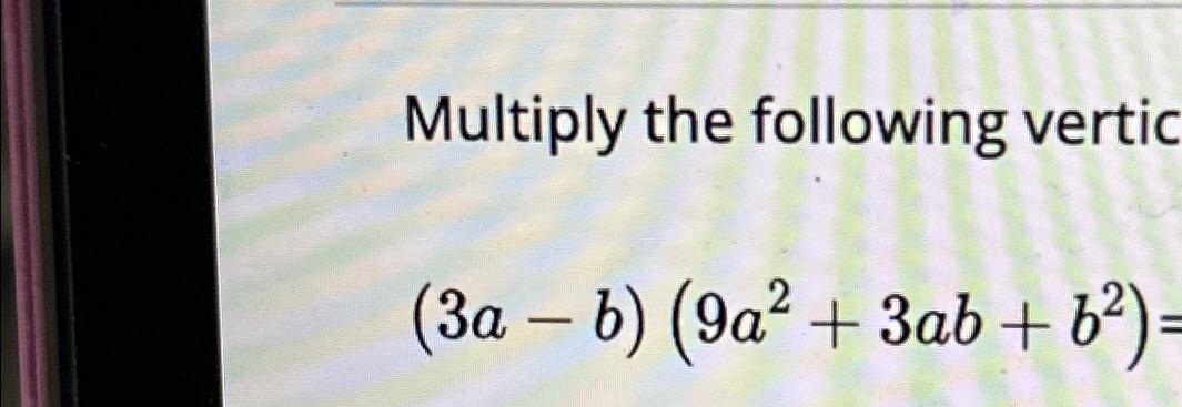 Solved Multiply the following vertically(3a-b)(9a2+3ab+b2)= | Chegg.com