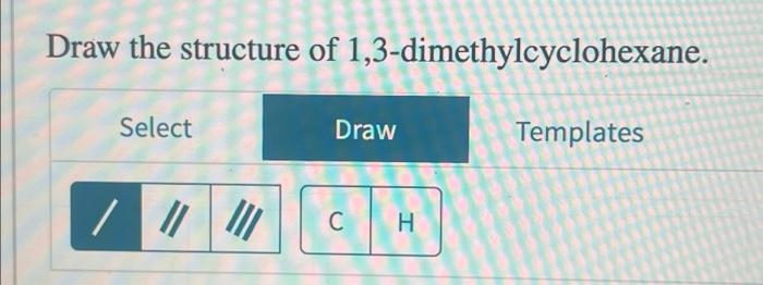 Solved Draw the structure of 1,3-dimethylcyclohexane. Select | Chegg.com