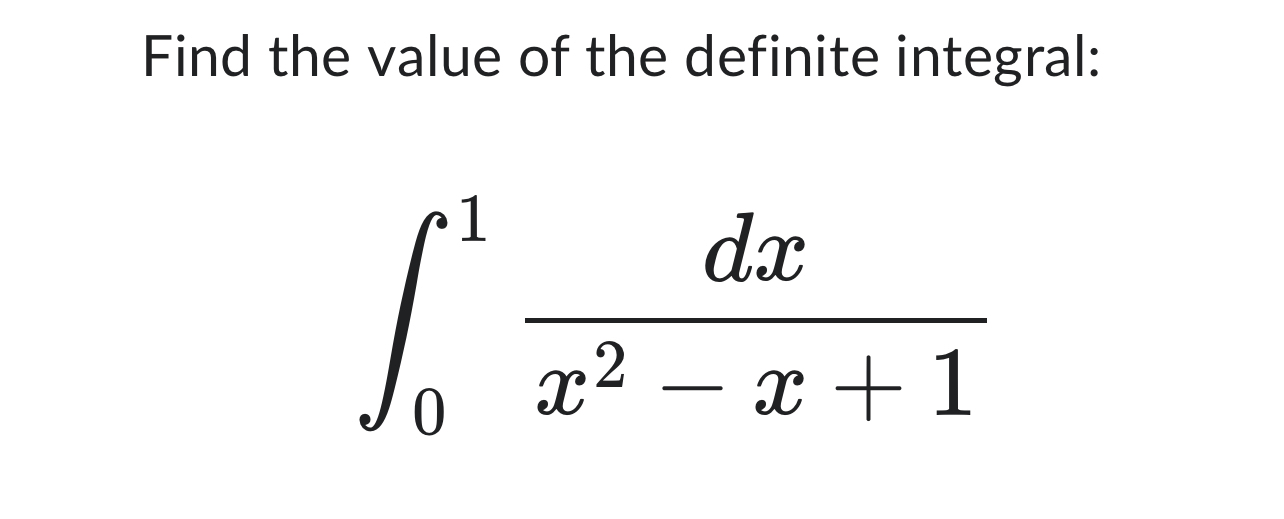 Solved Find the value of the definite integral:∫01dxx2-x+1 | Chegg.com