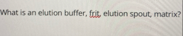 Solved What is an elution buffer, frit, elution spout, | Chegg.com