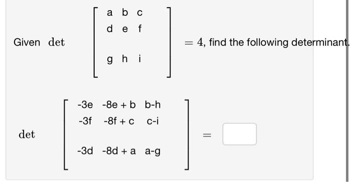 Solved Given det⎣⎡adgbehcfi⎦⎤=4, find the following | Chegg.com Solved Given det⎣⎡adgbehcfi⎦⎤=4, find the following | Chegg.com
