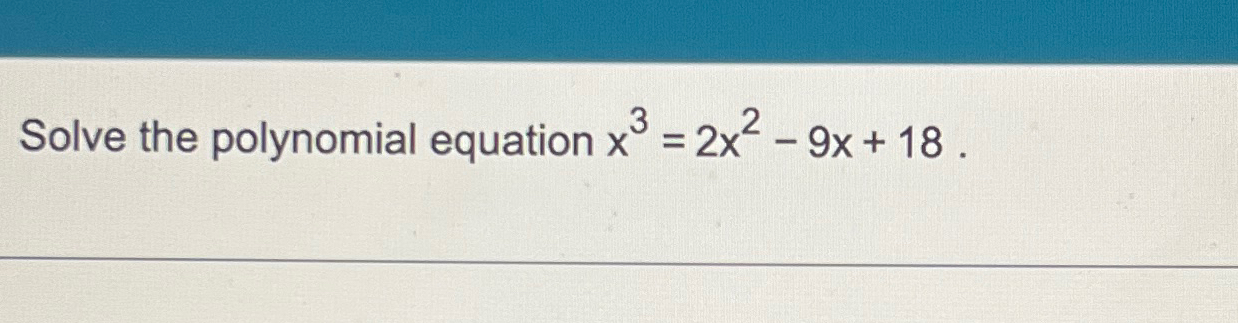 Solved Solve the polynomial equation x3=2x2-9x+18 | Chegg.com