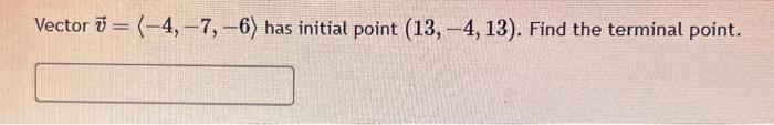 Solved Vector v= −4,−7,−6 has initial point (13,−4,13). | Chegg.com