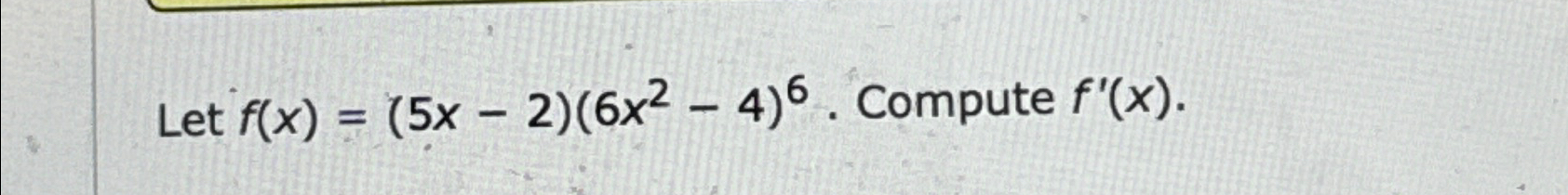 Solved Let f(x)=(5x-2)(6x2-4)6. ﻿Compute f'(x) | Chegg.com