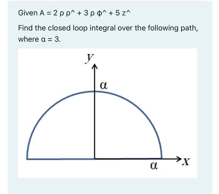 Solved Given A=2ρρ∧+3ρϕ∧+5z∧ Find the closed loop integral | Chegg.com