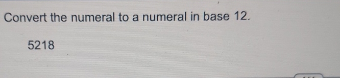 Solved Convert the numeral to a numeral in base 12 .5218 | Chegg.com