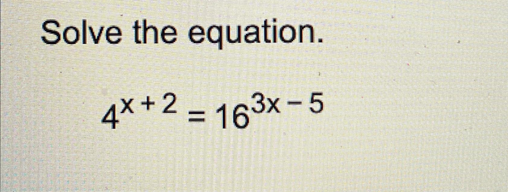 Solved Solve the equation.4x+2=163x-5 | Chegg.com