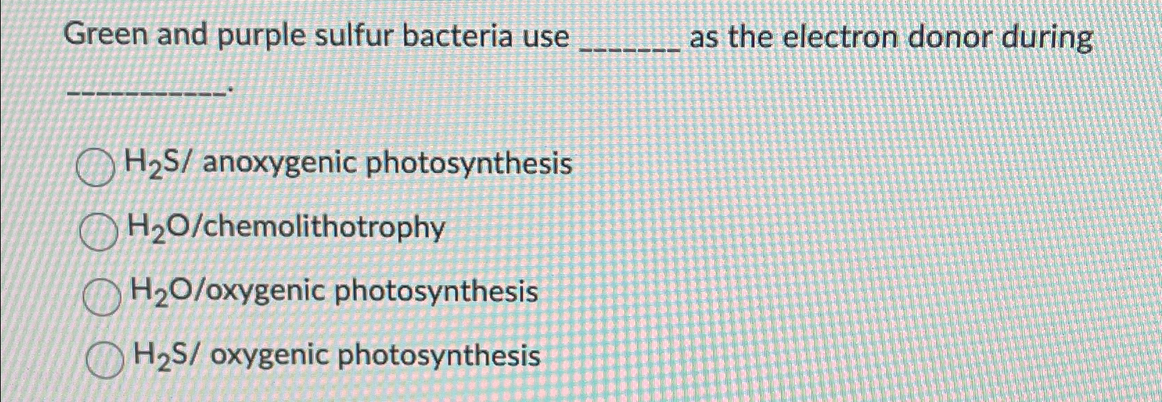 Solved Green and purple sulfur bacteria use as the electron | Chegg.com