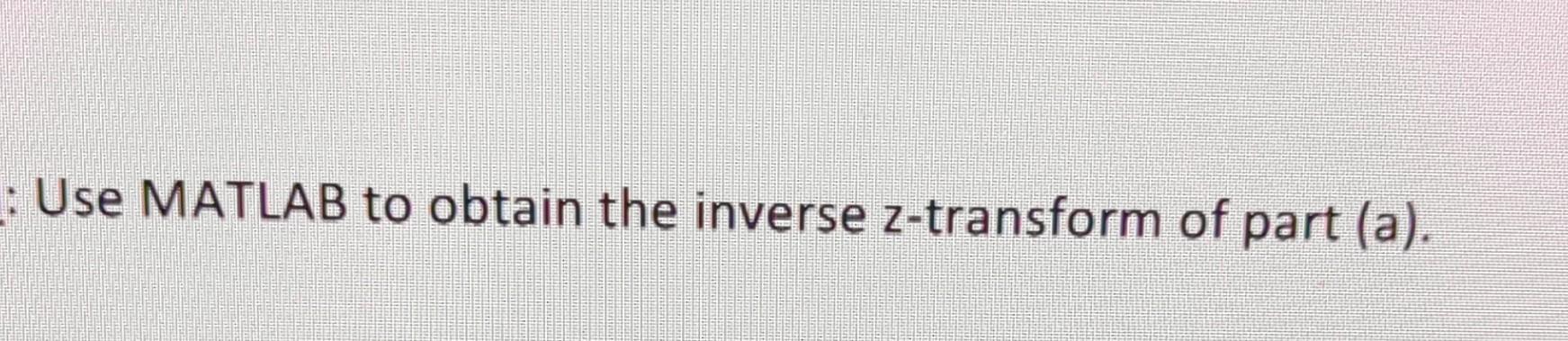 Solved Use MATLAB to obtain the inverse z-transform of part | Chegg.com