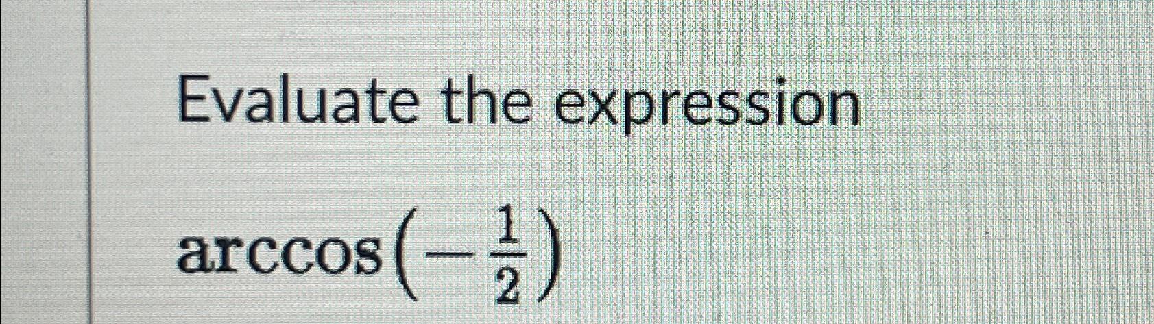 Solved Evaluate the expression arccos(-12) | Chegg.com