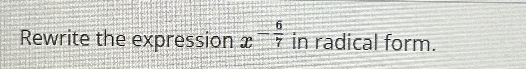 Solved Rewrite the expression x-67 ﻿in radical form. | Chegg.com