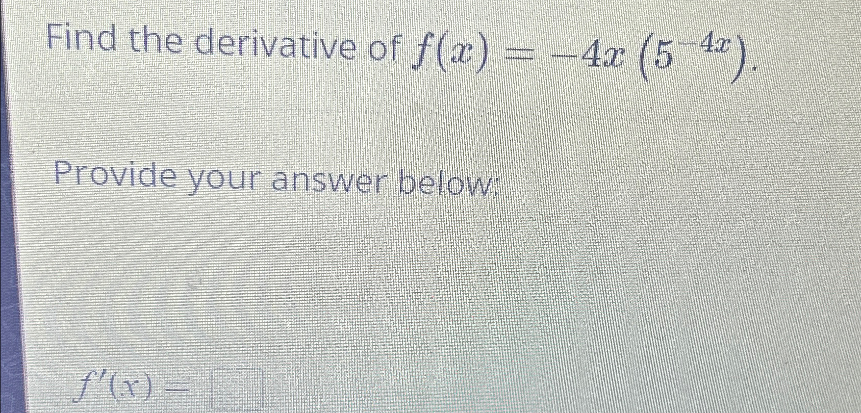 Solved Find the derivative of f(x)=-4x(5-4x).Provide your | Chegg.com